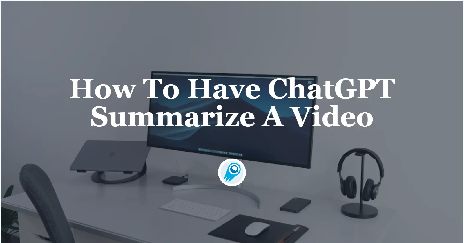 How To Have ChatGPT Summarize A Video - CometAPI - All AI Models in One API
