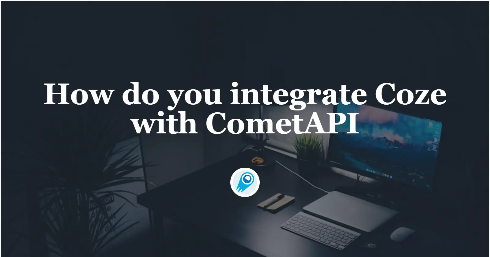 ¿Cómo integrar Coze con CometAPI? Dos métodos para ayudarte - CometAPI - Todos los modelos de IA ...